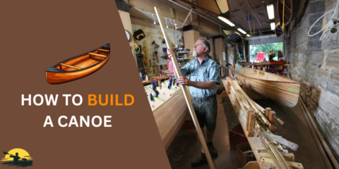 How to Build a Canoe? A Step-by-Step Guideline in 2024