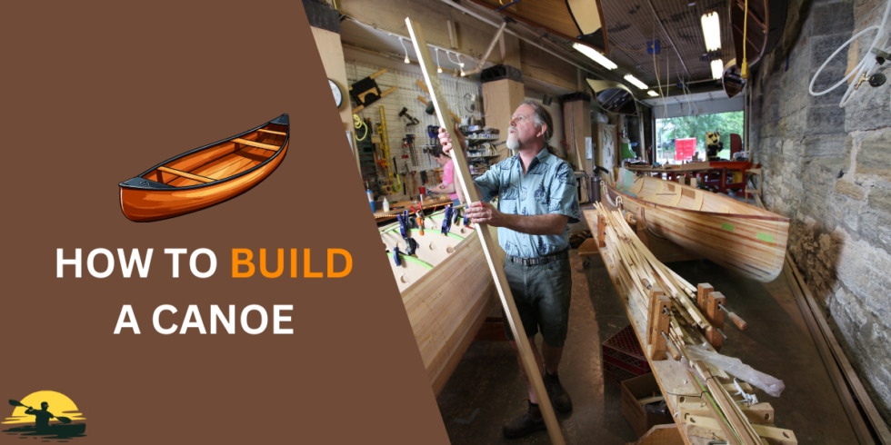 How to Build a Canoe? A Step-by-Step Guideline in 2024