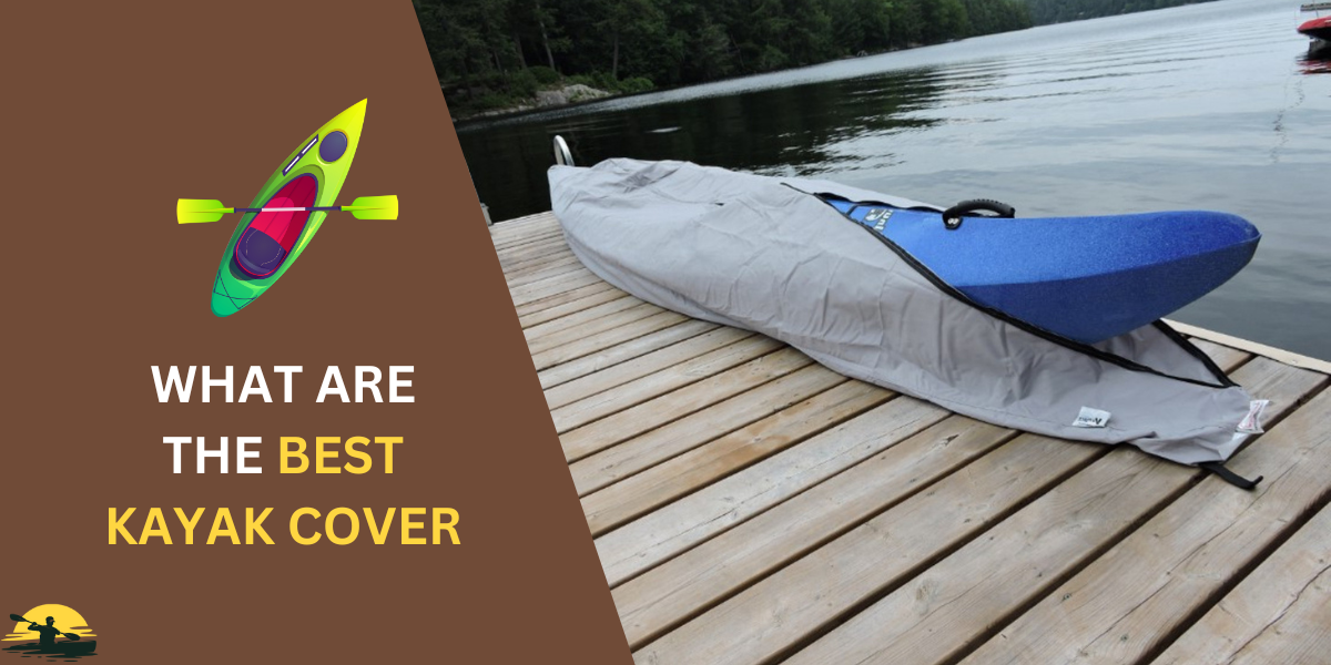 7 Best Kayak Cover: The Ultimate Protection Guide in 2024