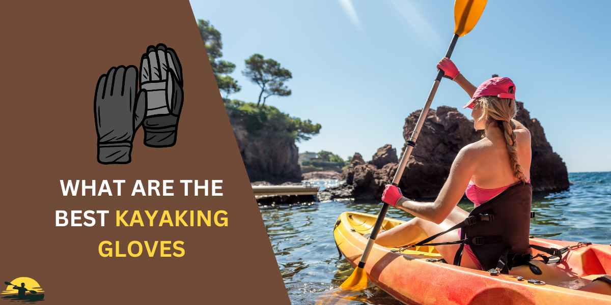 7 Best Kayaking Gloves: Grip & Protect for Your Paddle Time